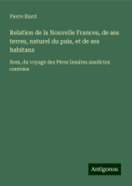 Relation de la Nouvelle Frances, de ses terres, naturel du pais, et de ...