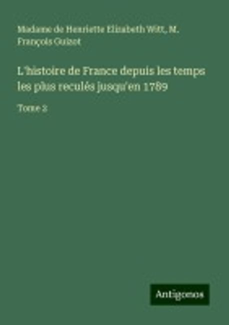 L'histoire de France depuis les temps les plus recules jusqu'en 1789 | Witt, Madame De Henriette ...