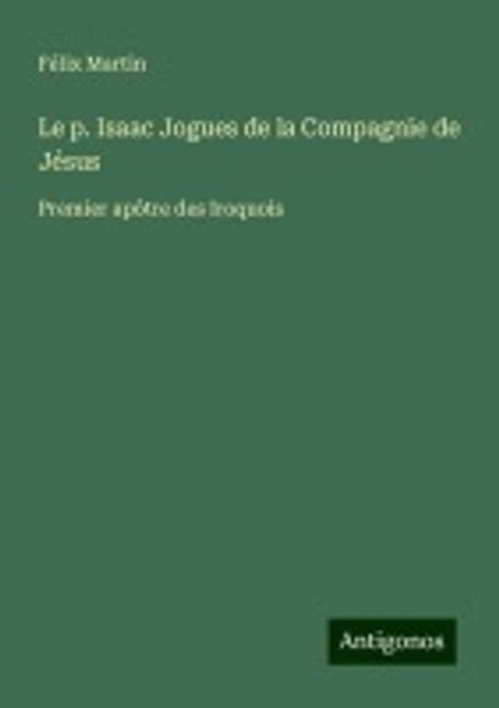 Le p. Isaac Jogues de la Compagnie de Jesus | Martin, Felix - 교보문고