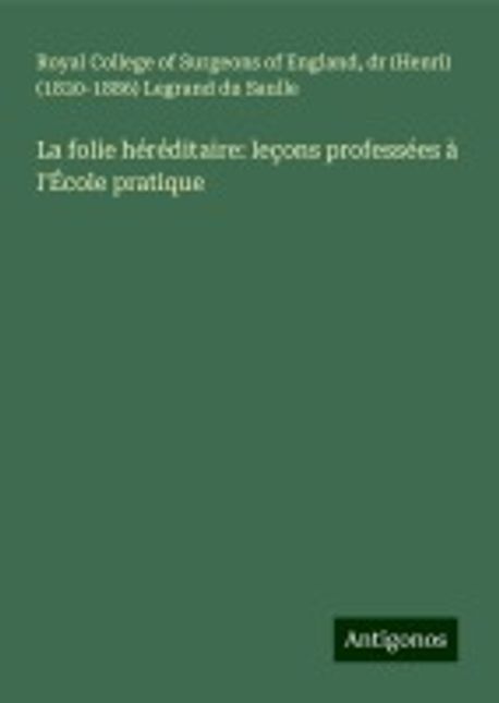 La folie hereditaire: lecons professees a l'Ecole pratique | England, Royal College Of Surgeons ...