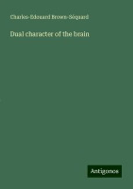 Dual character of the brain | Brown-Sequard, Charles-Edouard - 교보문고