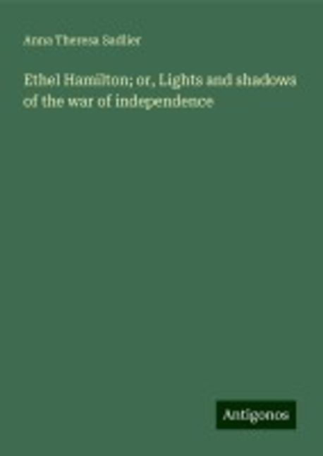 Ethel Hamilton; or, Lights and shadows of the war of independence ...
