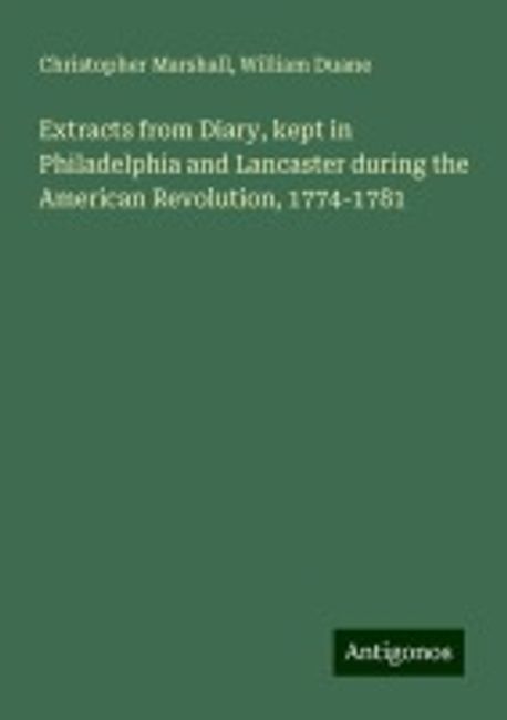 Extracts from Diary, kept in Philadelphia and Lancaster during the ...