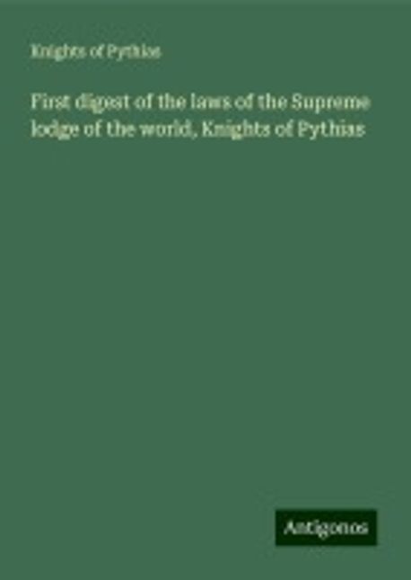 First digest of the laws of the Supreme lodge of the world, Knights of Pythias | Pythias ...