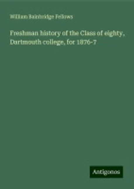 Freshman history of the Class of eighty, Dartmouth college, for 1876-7 ...