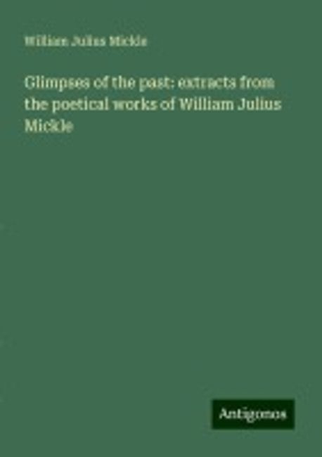 Glimpses of the past: extracts from the poetical works of William Julius Mickle | Mickle ...