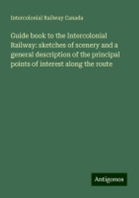 Guide book to the Intercolonial Railway: sketches of scenery and a ...