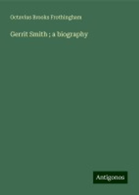 Gerrit Smith ; a biography | Frothingham, Octavius Brooks - 교보문고