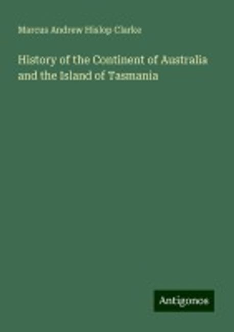 History of the Continent of Australia and the Island of Tasmania ...