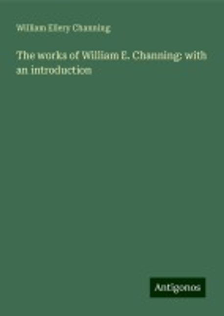 The works of William E. Channing: with an introduction | Channing, William Ellery - 교보문고