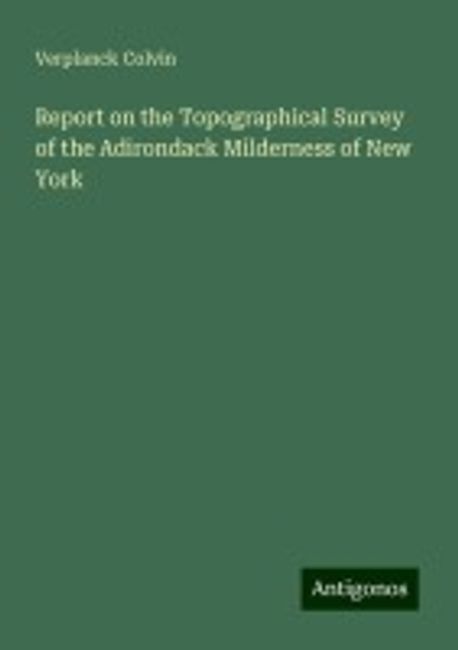Report on the Topographical Survey of the Adirondack Milderness of New ...