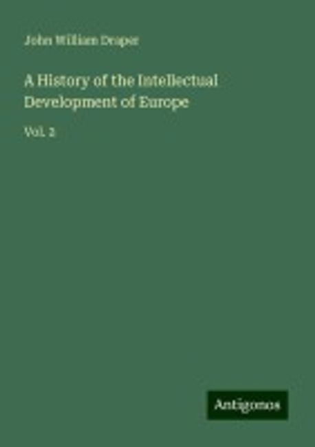 A History of the Intellectual Development of Europe | Draper, John ...