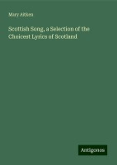 Scottish Song, a Selection of the Choicest Lyrics of Scotland | Aitken ...