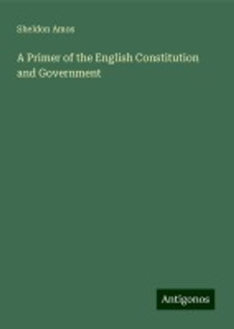 A Primer of the English Constitution and Government | Amos, Sheldon - 교보문고