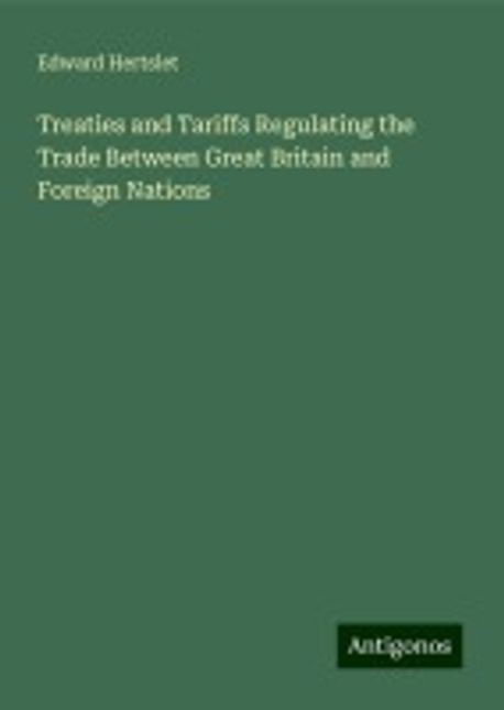Treaties and Tariffs Regulating the Trade Between Great Britain and ...