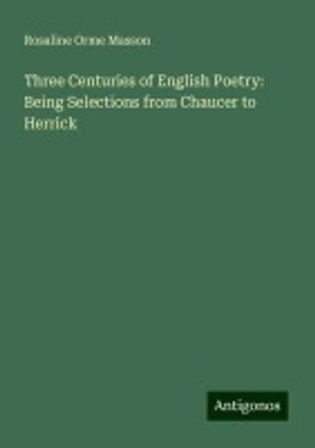 Three Centuries of English Poetry: Being Selections from Chaucer to ...