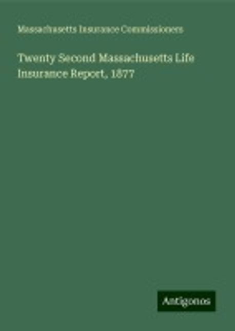 Twenty Second Massachusetts Life Insurance Report, 1877 | Commissioners ...