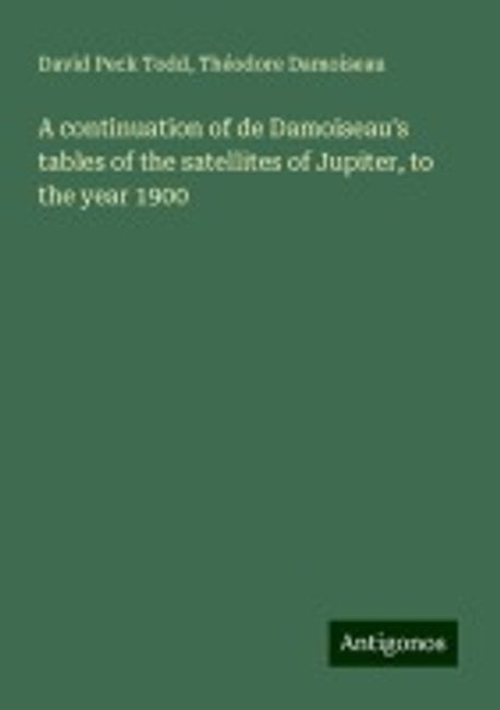 A continuation of de Damoiseau's tables of the satellites of Jupiter ...