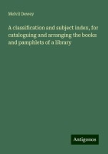 A classification and subject index, for cataloguing and arranging the ...