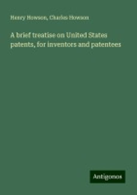 A brief treatise on United States patents, for inventors and patentees ...