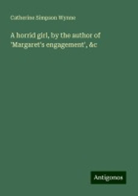 A horrid girl, by the author of 'Margaret's engagement', &c | Wynne ...