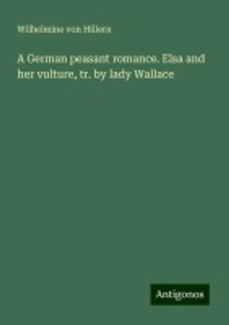 A German peasant romance. Elsa and her vulture, tr. by lady Wallace ...