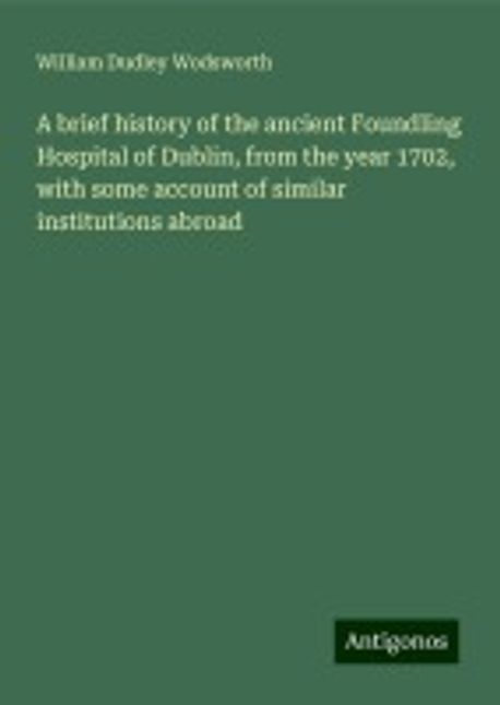 A brief history of the ancient Foundling Hospital of Dublin, from the ...