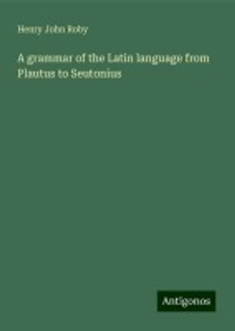 A grammar of the Latin language from Plautus to Seutonius | Roby, Henry ...