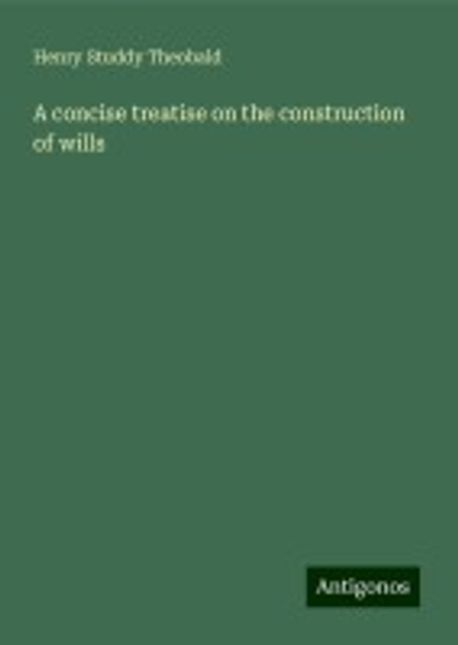 A concise treatise on the construction of wills | Theobald, Henry ...