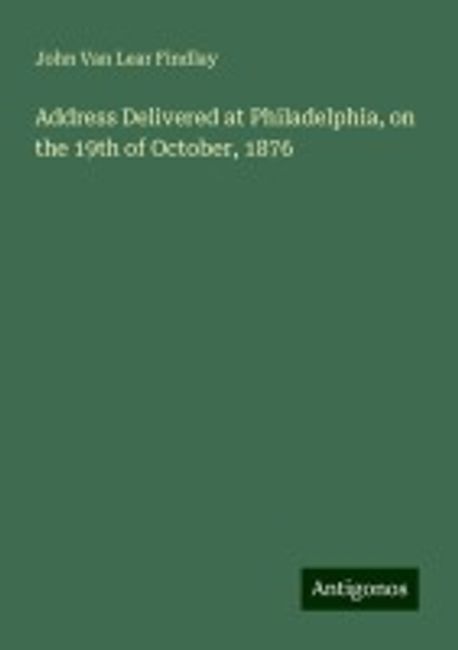 Address Delivered at Philadelphia, on the 19th of October, 1876 ...