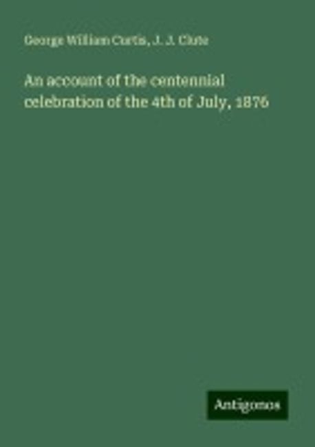 An account of the centennial celebration of the 4th of July, 1876 ...