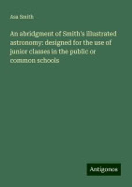 An abridgment of Smith's illustrated astronomy: designed for the use of junior classes in the ...