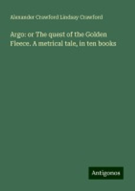 Argo: or The quest of the Golden Fleece. A metrical tale, in ten books ...