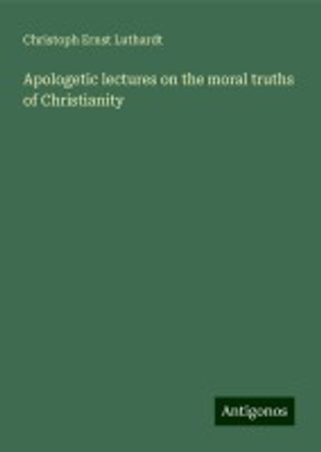 Apologetic lectures on the moral truths of Christianity | Luthardt ...