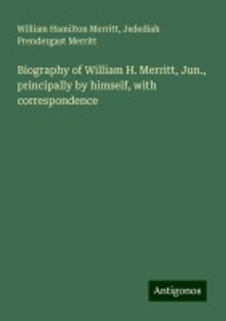 Biography of William H. Merritt, Jun., principally by himself, with ...