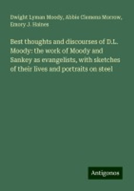 Best thoughts and discourses of D.L. Moody: the work of Moody and Sankey as evangelists, with ...