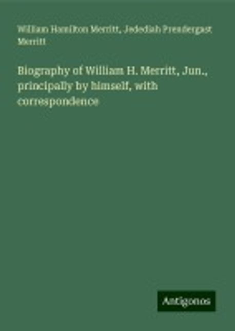 Biography of William H. Merritt, Jun., principally by himself, with ...