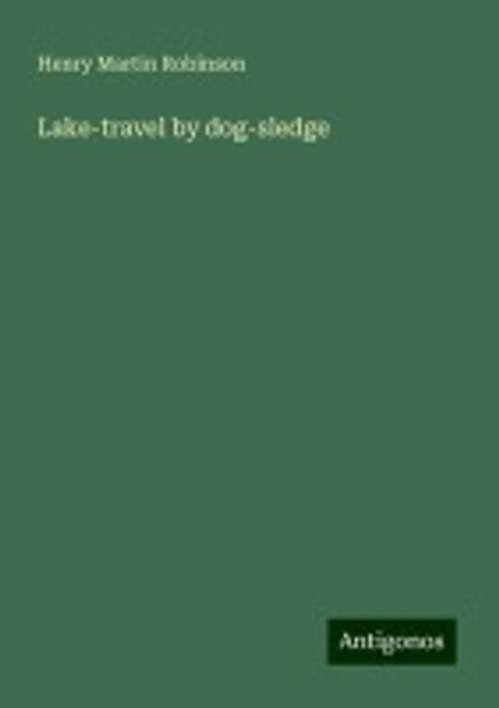 Lake-travel by dog-sledge | Robinson, Henry Martin - 교보문고