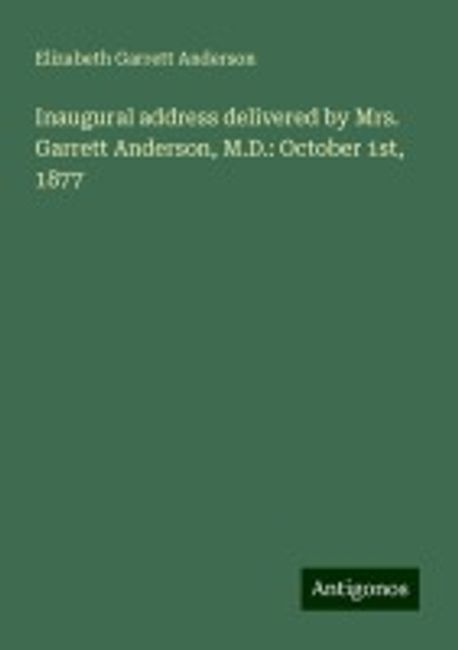 Inaugural address delivered by Mrs. Garrett Anderson, M.D.: October 1st ...