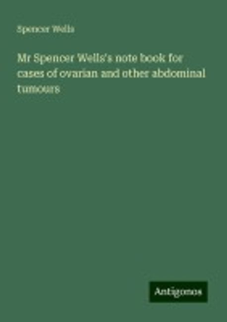 Mr Spencer Wells's note book for cases of ovarian and other abdominal tumours | Wells, Spencer ...