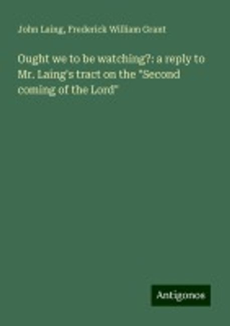Ought we to be watching?: a reply to Mr. Laing's tract on the Second ...
