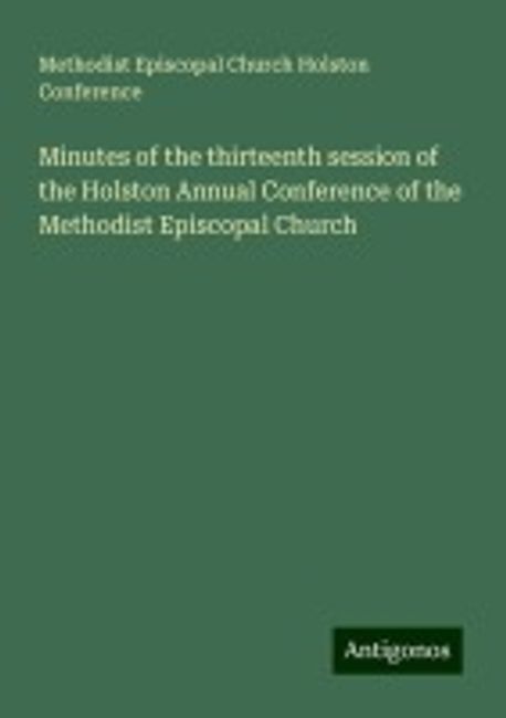 Minutes of the thirteenth session of the Holston Annual Conference of ...