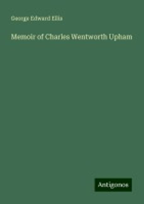 Memoir of Charles Wentworth Upham | Ellis, George Edward - 교보문고