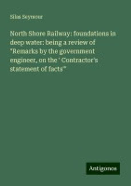 North Shore Railway: foundations in deep water: being a review of Remarks by the government ...