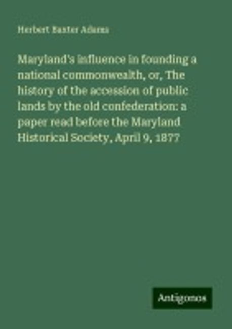 Maryland's influence in founding a national commonwealth, or, The ...