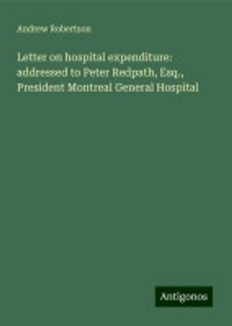 Letter on hospital expenditure: addressed to Peter Redpath, Esq ...