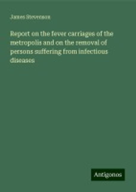 Report on the fever carriages of the metropolis and on the removal of ...