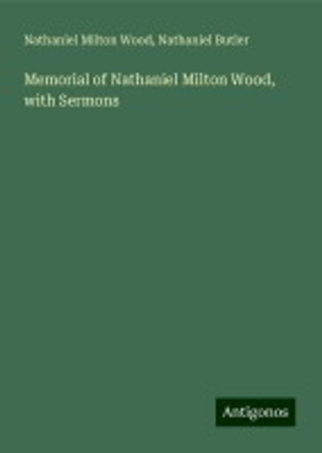 Memorial of Nathaniel Milton Wood, with Sermons | Wood, Nathaniel ...