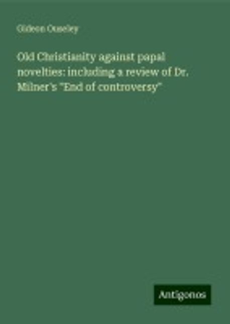 Old Christianity against papal novelties: including a review of Dr ...