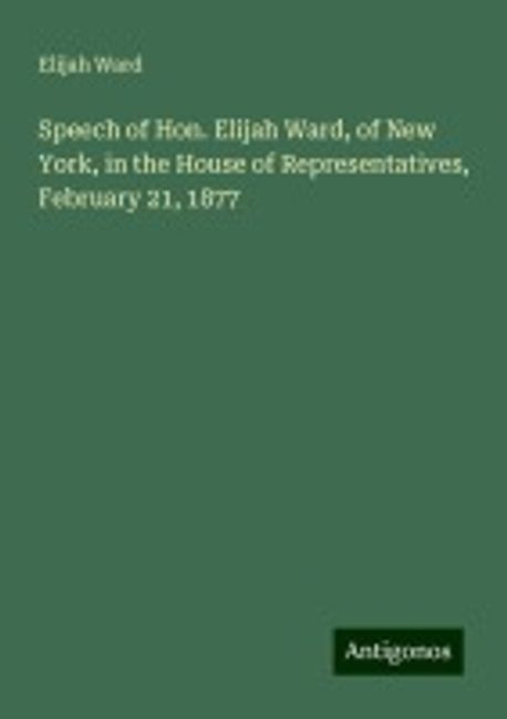 Speech of Hon. Elijah Ward, of New York, in the House of ...
